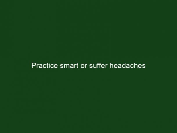 Practice smart or suffer headaches - Key To Study